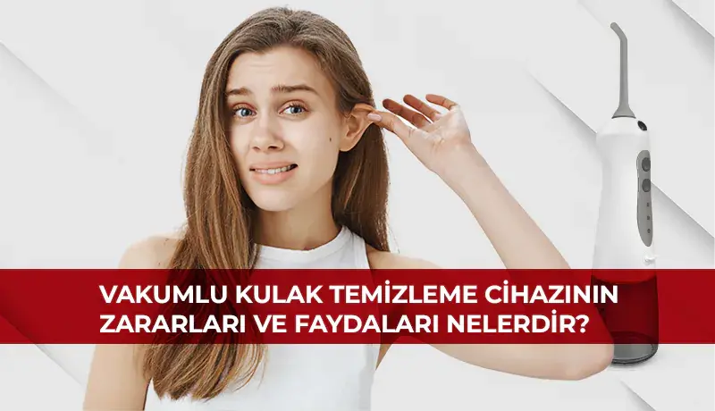 Vakumlu Kulak Temizleme Cihazının Zararları ve Faydaları Nelerdir?